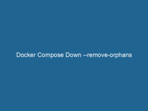 Docker Compose Down –remove-orphans | Dockerpros