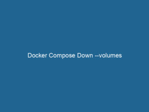 Docker Compose Down –volumes | Dockerpros