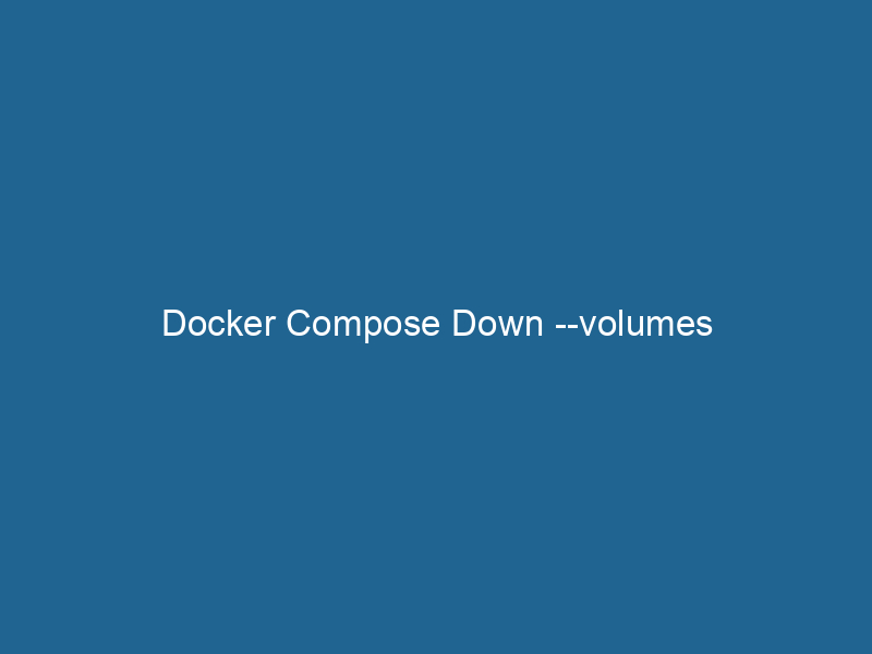 Docker Compose Down Volumes Dockerpros
